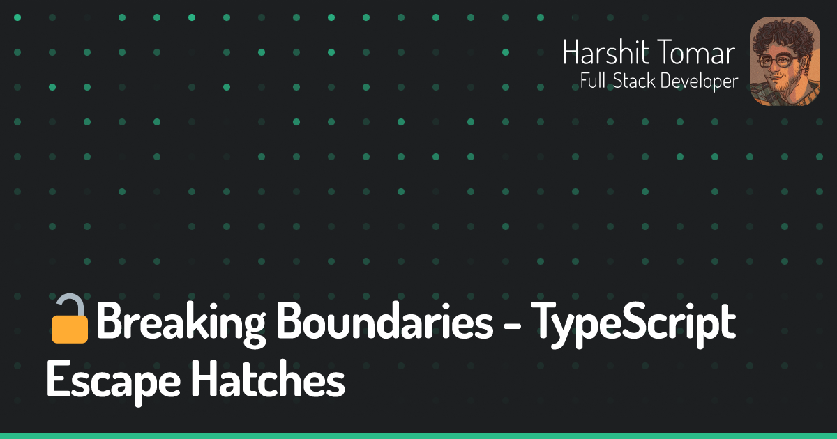 🔓Breaking Boundaries - TypeScript Escape Hatches • Harshit Tomar