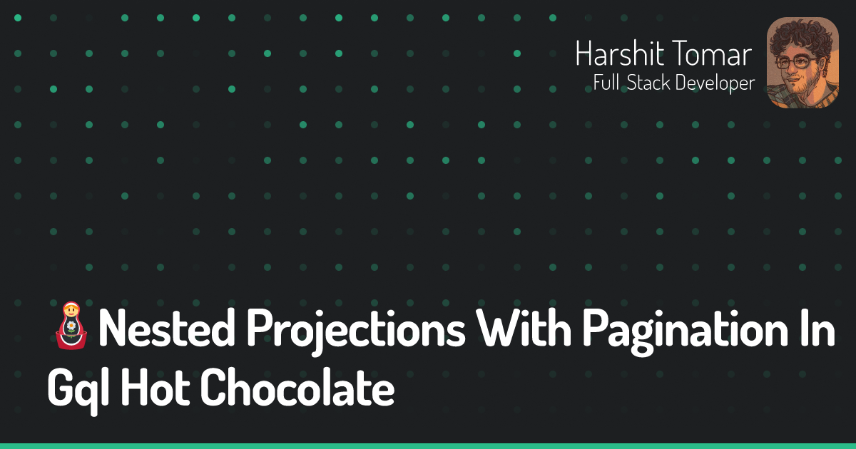 🪆Nested Projections With Pagination In Gql Hot Chocolate • Harshit Tomar